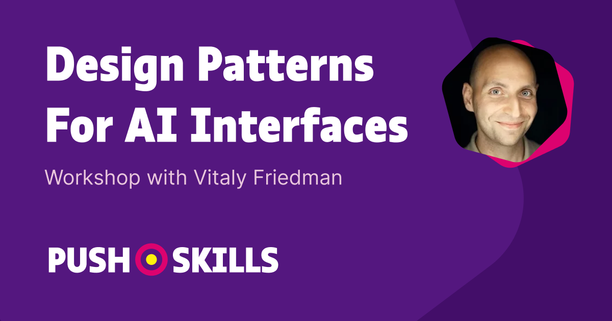 Design Patterns For AI Interfaces • PUSH SKILLS workshop with Vitaly Friedman