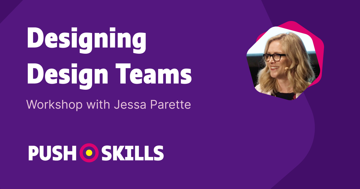 Designing Design Teams • PUSH SKILLS • Workshop with Jessa Parette